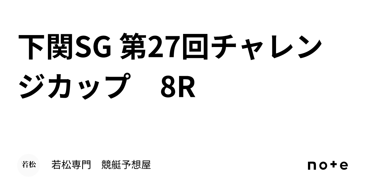 下関SG 第27回チャレンジカップ 8R｜若松専門 競艇予想屋