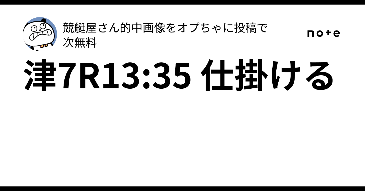津7R13:35 仕掛ける｜🐼競艇屋さん🐼的中画像をオプちゃに投稿で次無料