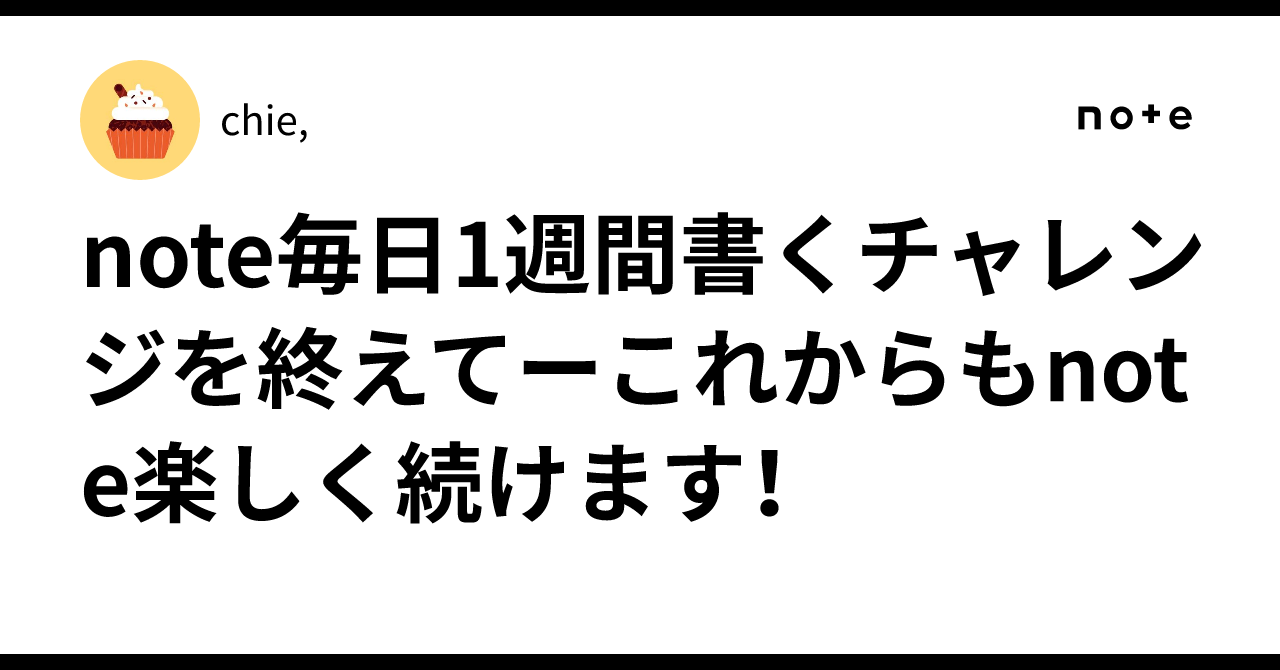 note毎日1週間書くチャレンジを終えてーこれからもnote楽しく続けます！｜chie,