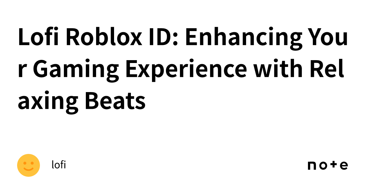 Lofi Roblox ID: Enhancing Your Gaming Experience with Relaxing Beats｜lofi