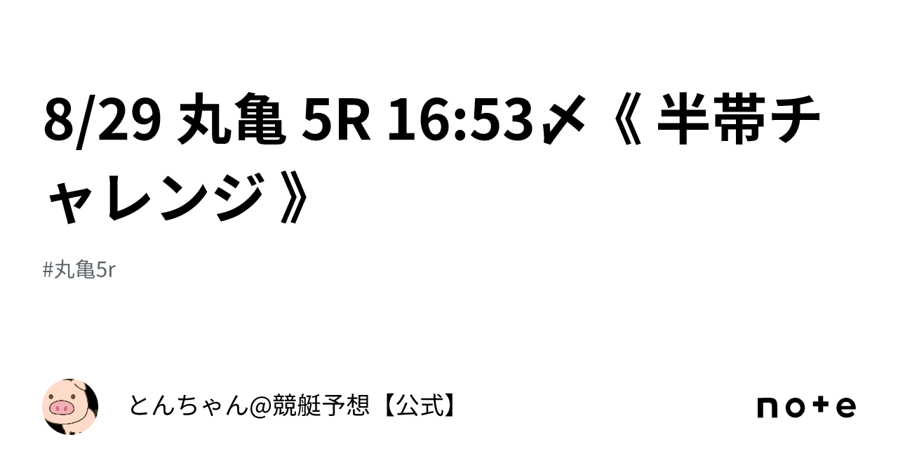 8/29 丸亀 5R 16:53〆 《 半帯チャレンジ 》｜とんちゃん@競艇予想【公式】
