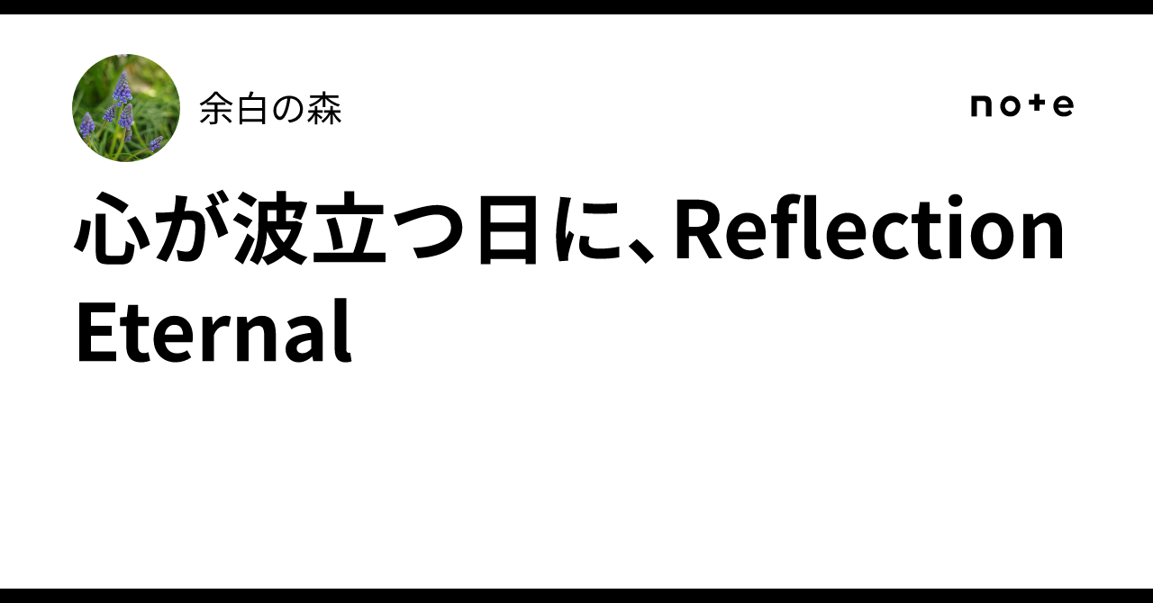 心が波立つ日に、Reflection Eternal｜余白の森