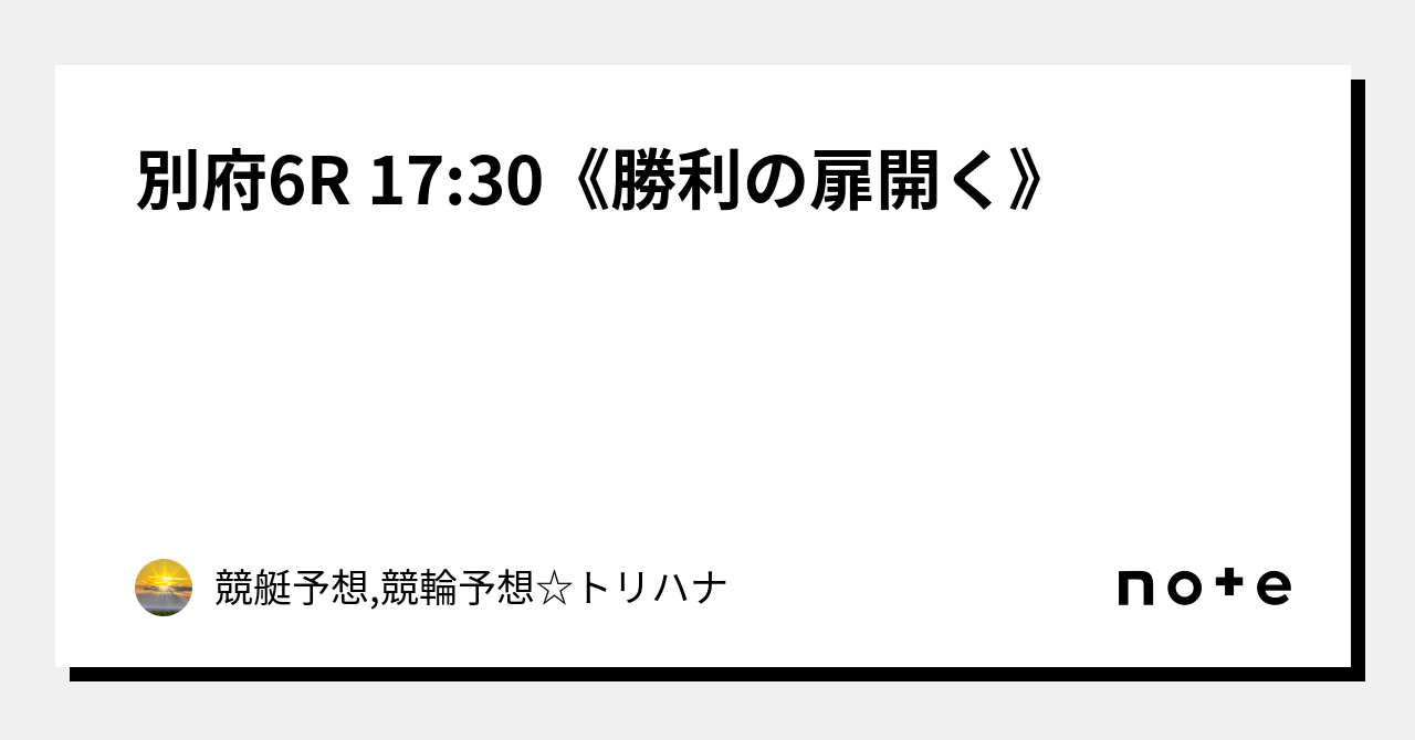 別府6R 17:30《勝利の扉開く》｜競艇予想,競輪予想☆トリハナ