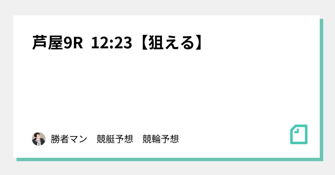 芦屋9R 12:23【狙える】｜勝者マン 🎉競艇予想 競輪予想🎉｜note