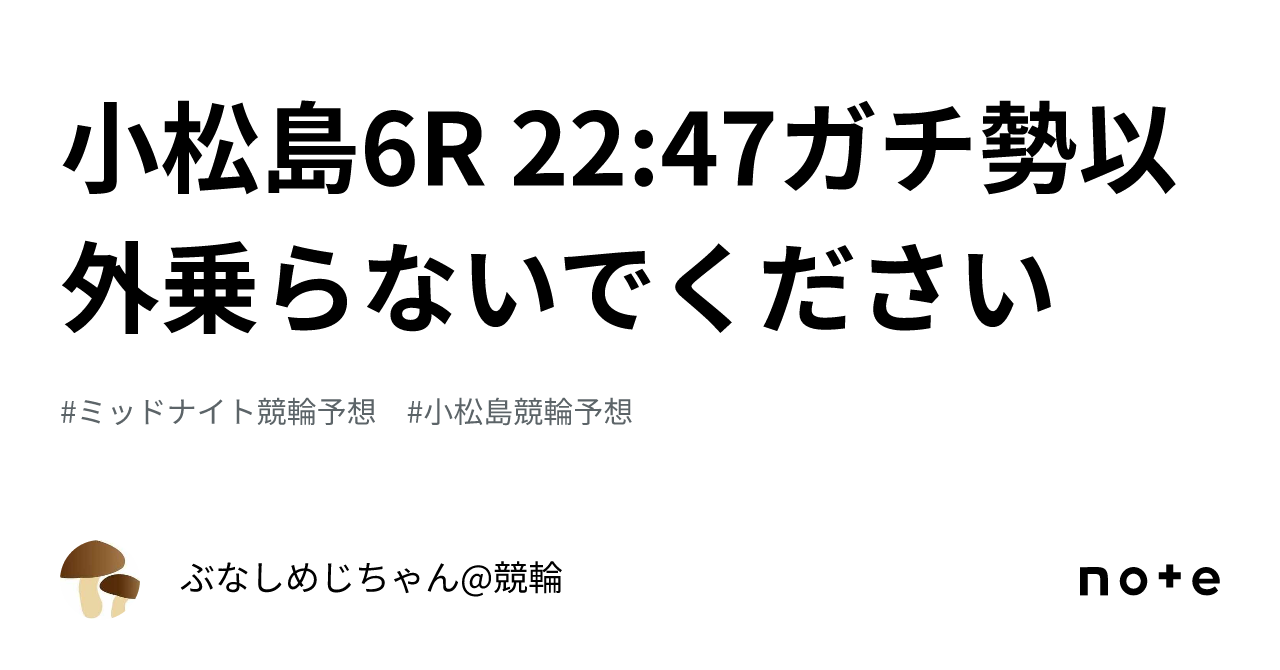 小松島6R 22:47⁉️⚠️ガチ勢以外乗らないでください⚠️⁉️｜ぶなしめじちゃん@競輪