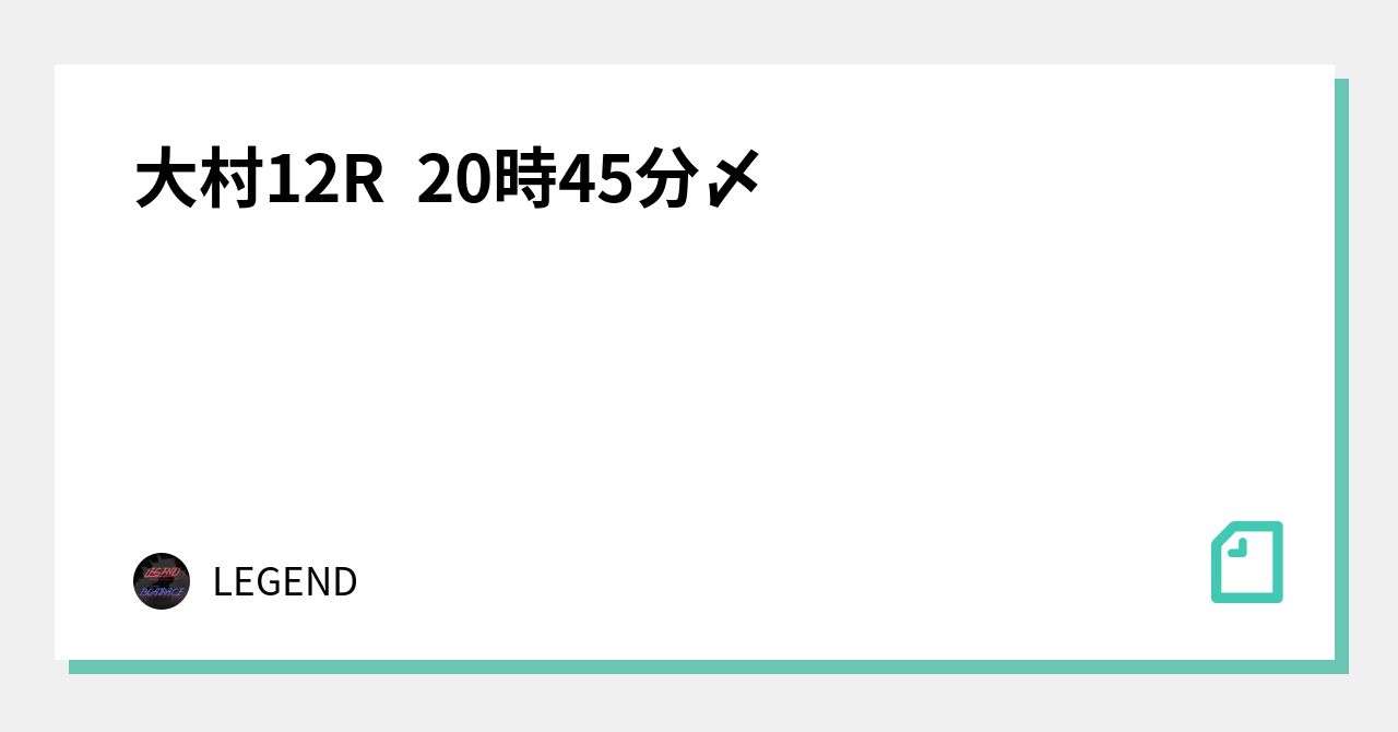大村12R 20時45分〆｜🚤LEGEND🚤｜note