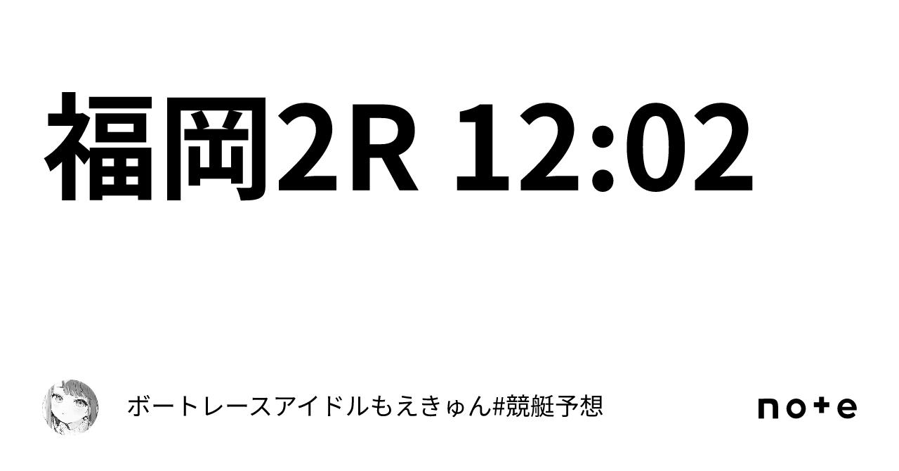 福岡2R 12:02｜🚤🎀🧸ボートレースアイドルもえきゅん#競艇予想🧸🎀🚤