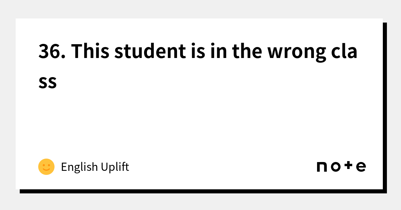 36. This student is in the wrong class｜English Uplift｜note