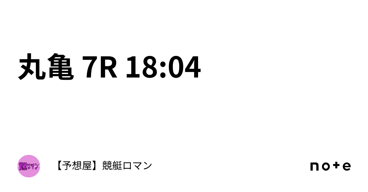 丸亀 7R 18:04｜【予想屋】競艇ロマン