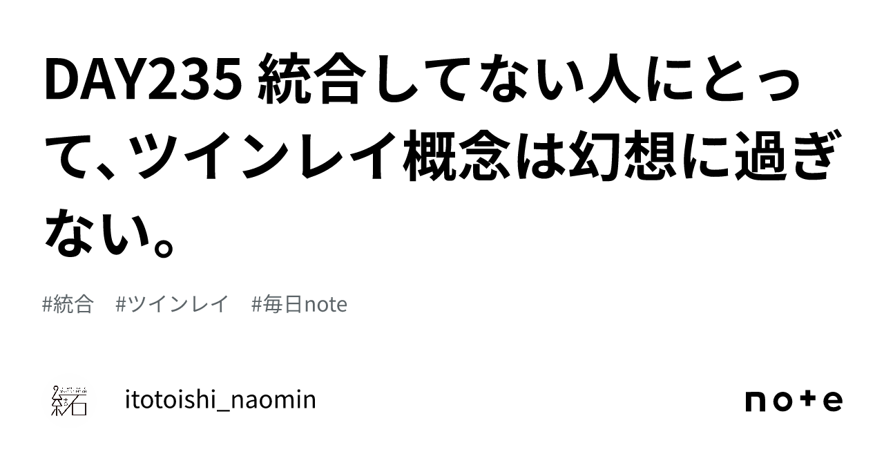 DAY235 統合してない人にとって、ツインレイ概念は幻想に過ぎない。｜itotoishi_naomin
