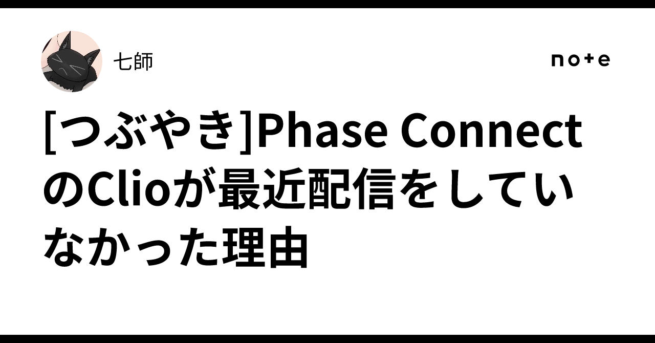 [つぶやき]Phase ConnectのClioが最近配信をしていなかった理由｜七師