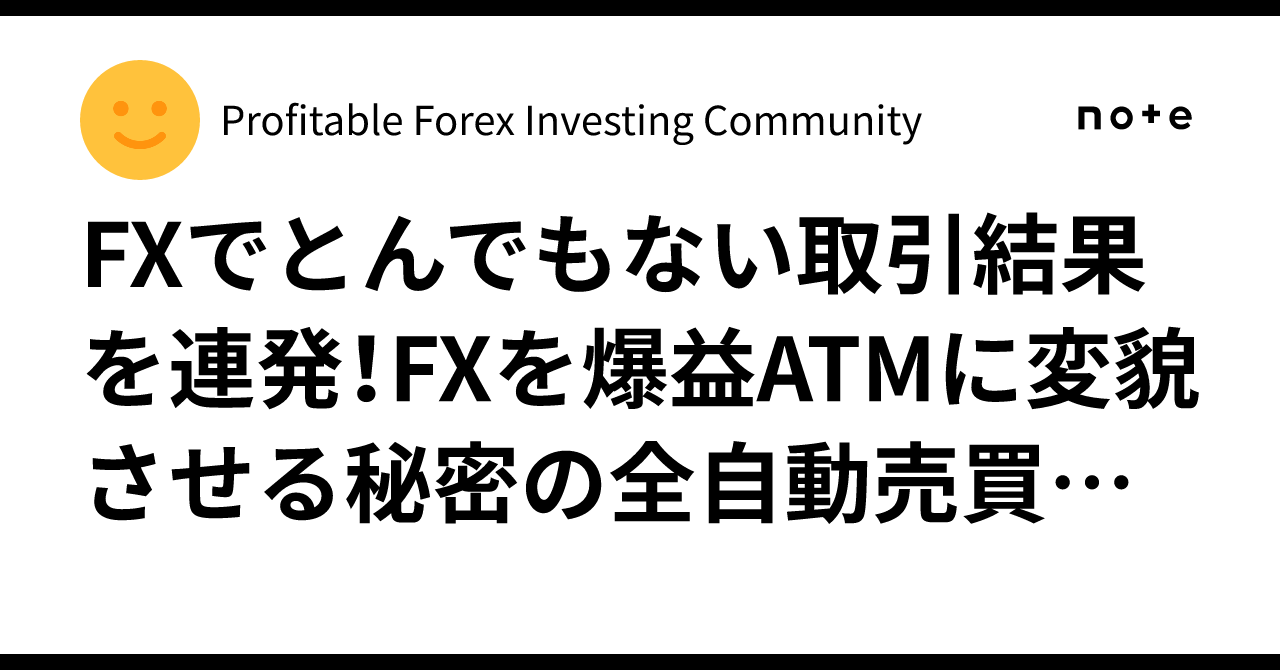 FXでとんでもない取引結果を連発！FXを爆益ATMに変貌させる秘密の全自動売買システム＆取引ストラテジーセットモニター開始 ...