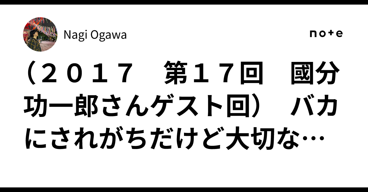（2017 第17回 國分功一郎さんゲスト回） バカにされがちだけど大切な気晴らしの類について｜Nagi Ogawa