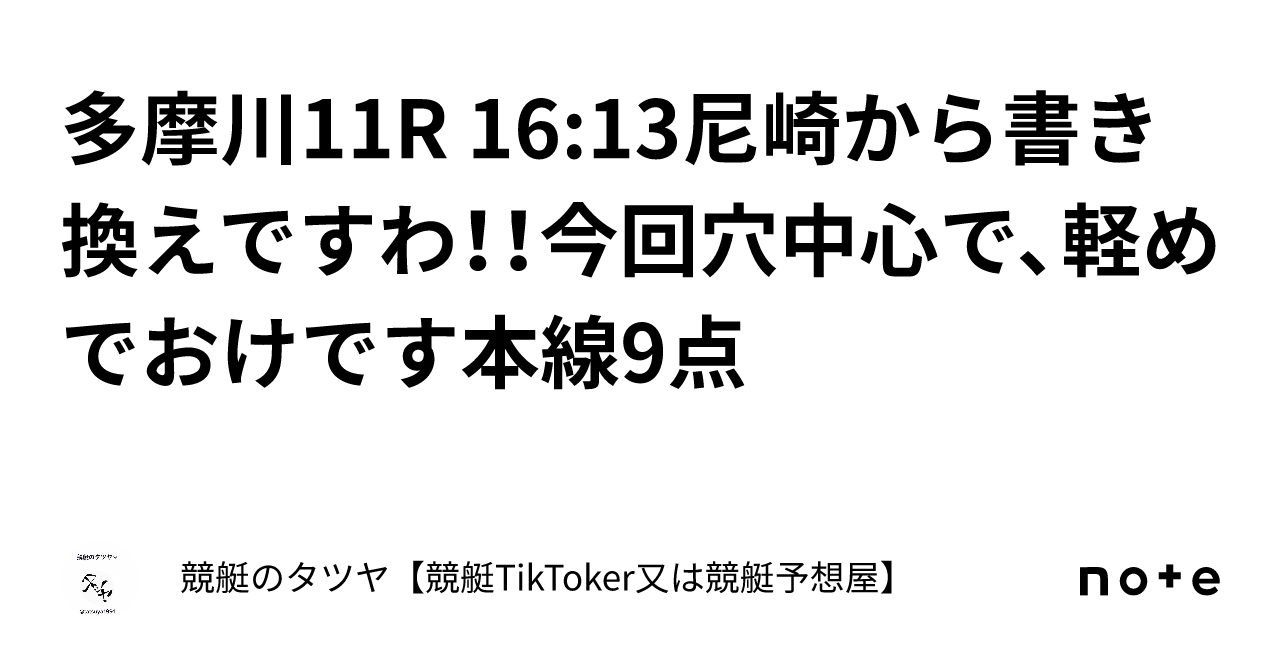 多摩川11R 16:13尼崎から書き換えですわ！！今回穴中心で、軽めでおけです本線9点｜競艇のタツヤ【競艇TikToker又は競艇予想屋】