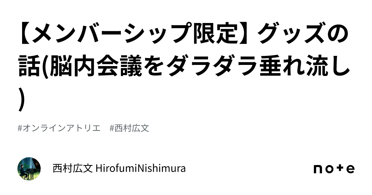 【メンバーシップ限定】 グッズの話(脳内会議をダラダラ垂れ流し)｜西村広文 HirofumiNishimura