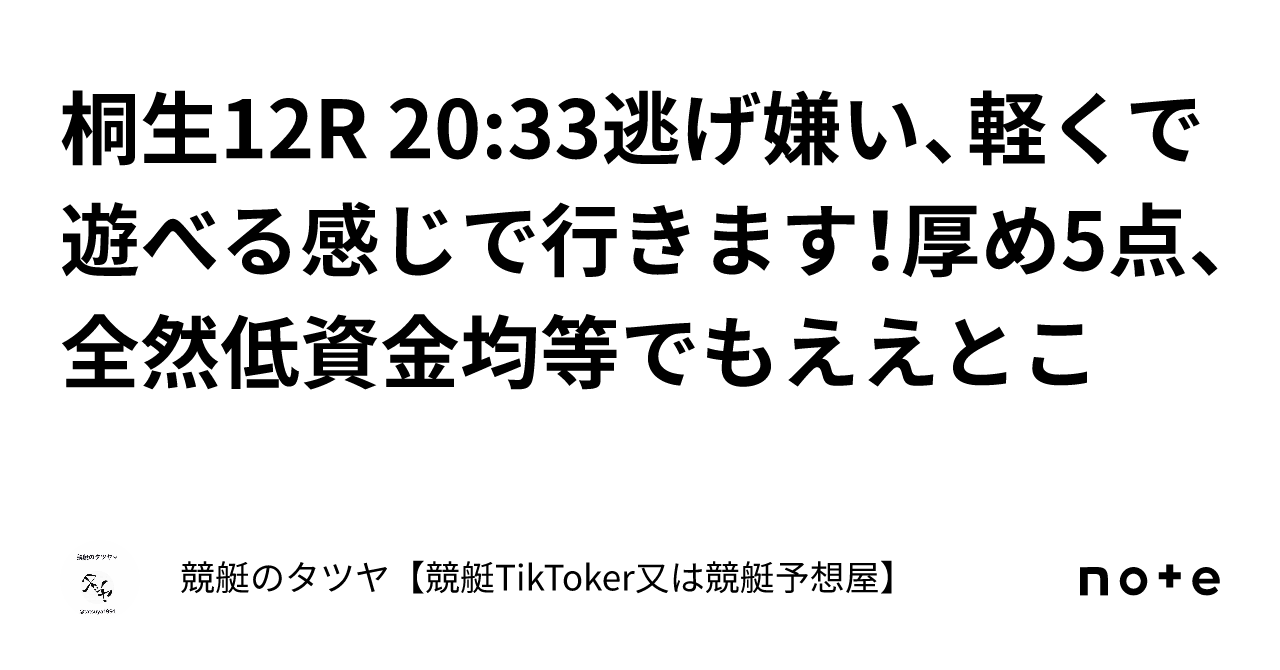 桐生12R 20:33逃げ嫌い、軽くで遊べる感じで行きます！厚め5点、全然低資金均等でもええとこ｜競艇のタツヤ【競艇TikToker又は競艇予想屋】