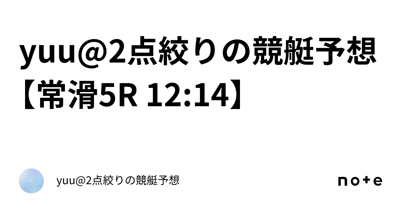 yuu@2点絞りの競艇予想【常滑5R 12:14】｜yuu@2点絞りの競艇予想