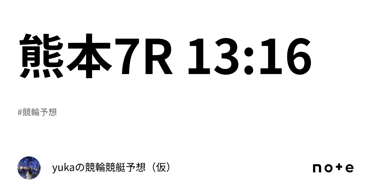 熊本7R 13:16｜yukaの競輪🚴‍♀️競艇予想🚤 （仮）