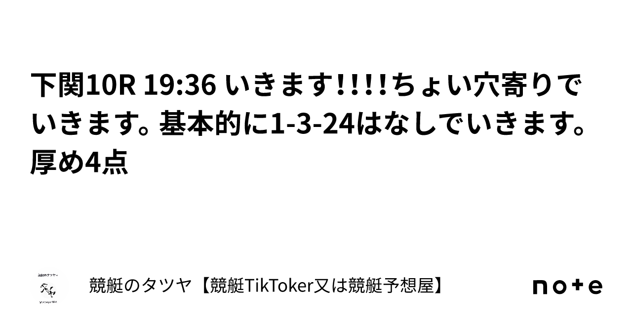 下関10R 19:36 いきます！！！！ちょい穴寄りでいきます。基本的に1-3-24はなしでいきます。厚め4点｜競艇のタツヤ【競艇TikToker又は競艇予想屋】