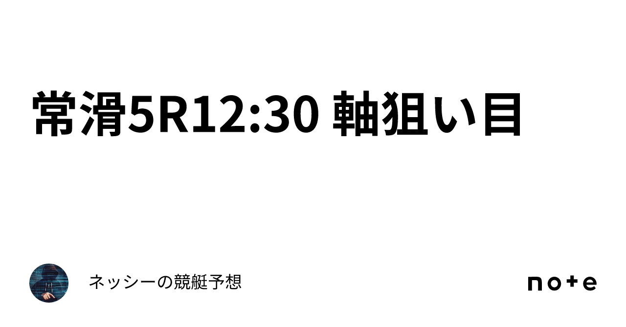 常滑5R12:30 軸狙い目㊗️｜ネッシーの競艇予想🚤