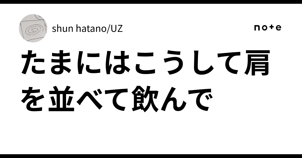 たまにはこうして肩を並べて飲んで｜shun hatano/UZ