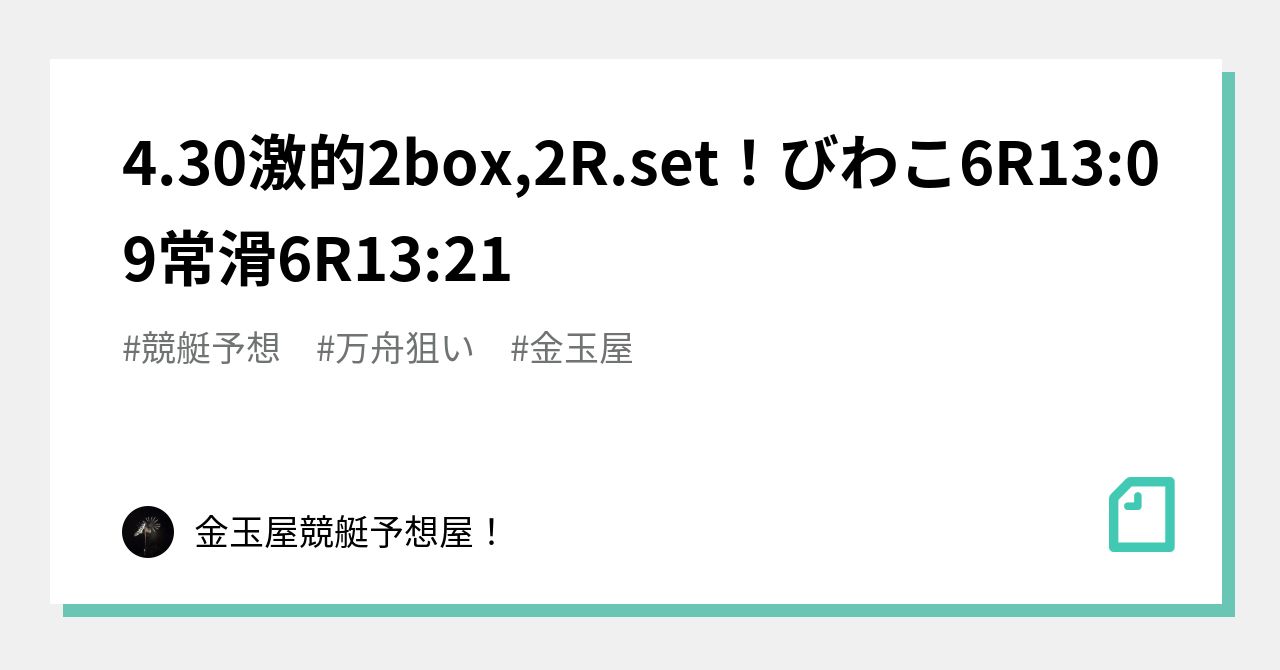 4.30🔥激的🌟2box,2R.set！びわこ6R13:09🌟常滑6R13:21｜🎆金玉屋🎆競艇予想屋！｜note