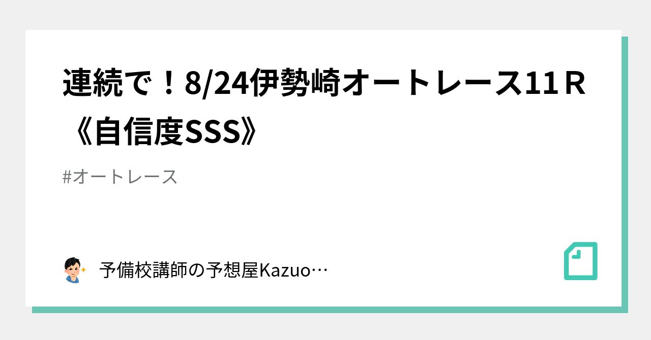 連続で！8/24伊勢崎オートレース11R《自信度SSS》｜予備校講師の予想屋Kazuo@競馬・オートレース