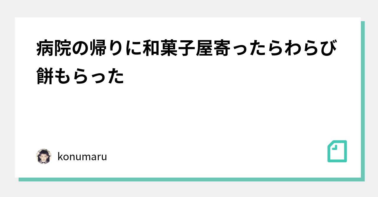 病院の帰りに和菓子屋寄ったらわらび餅もらった｜konumaru