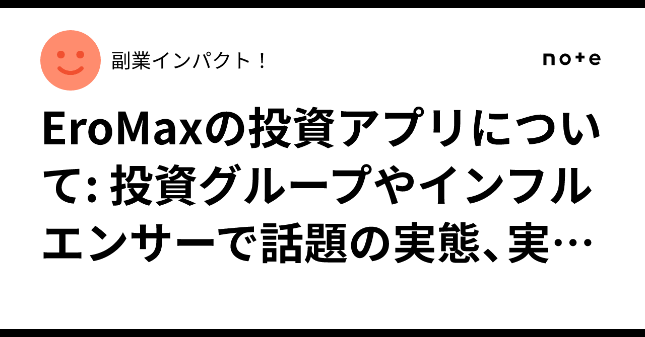 EroMaxの投資アプリについて: 投資グループやインフルエンサーで話題の実態、実践者の声、口コミや評判を調査しました｜副業インパクト！