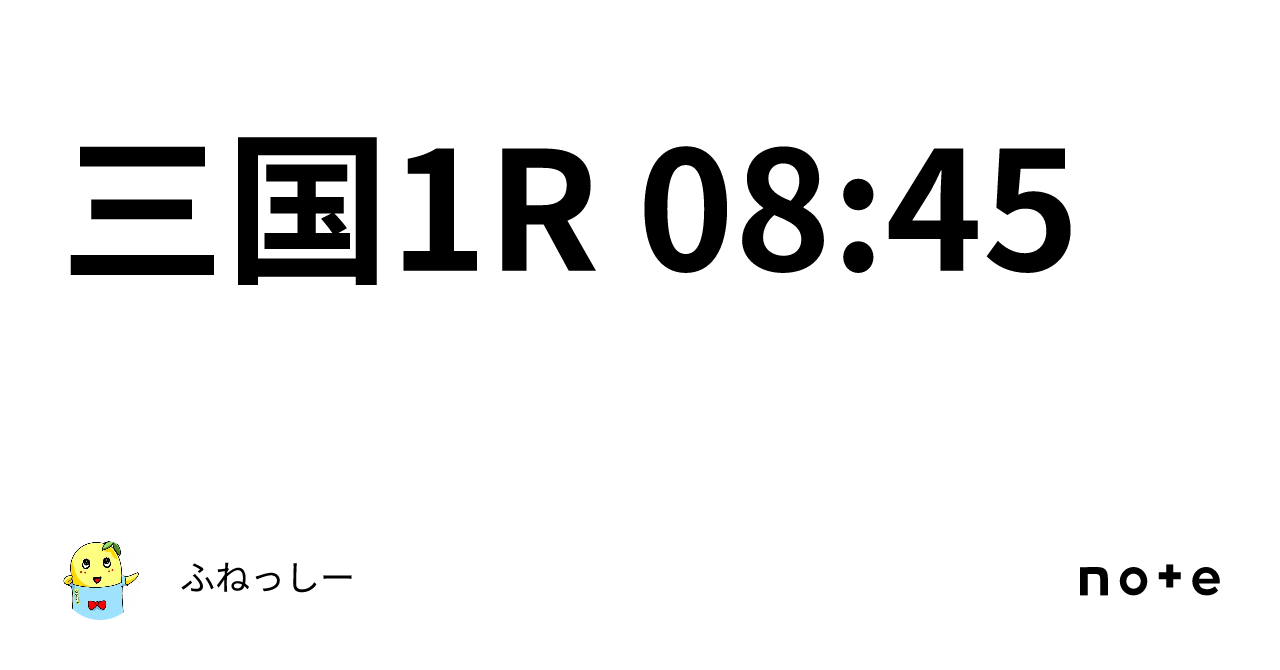 三国1R 08:45｜ふねっしー