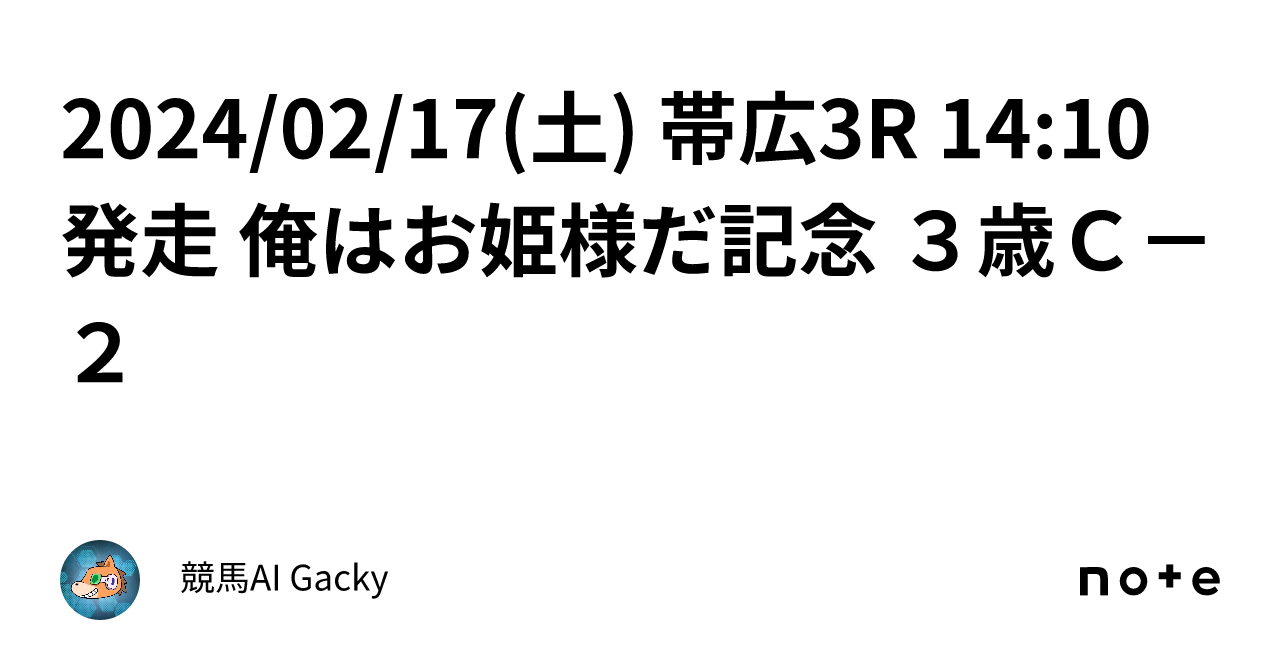 2024/02/17(土) 帯広3R 14:10発走 俺はお姫様だ記念 3歳C－2｜ガキホース@競馬AI