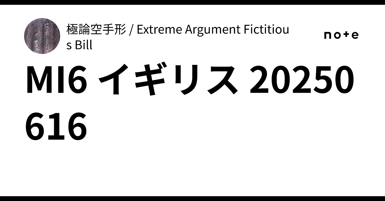 MI6 イギリス 20250616｜極論空手形 / Extreme Argument Fictitious Bill