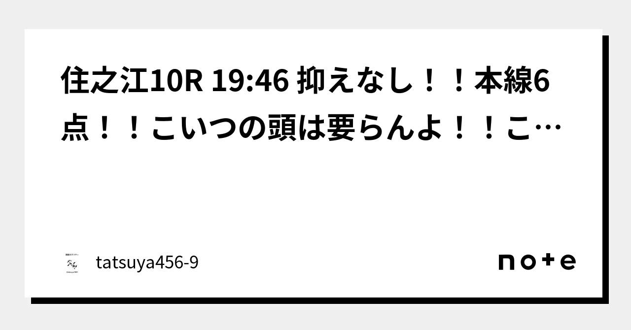 住之江10R 19:46 抑えなし！！本線6点！！こいつの頭は要らんよ！！ここでみますわ！！｜競艇のタツヤ【競艇TikToker又は競艇予想屋】