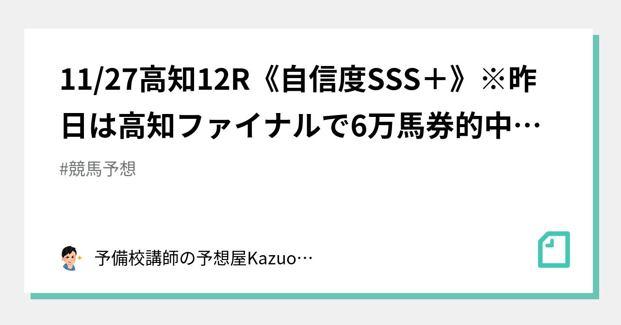 11/27高知12R《自信度SSS＋》※昨日は高知ファイナルで6万馬券的中！数量限定｜予備校講師の予想屋Kazuo@競馬・オートレース