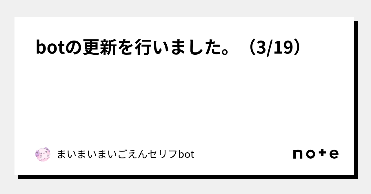 botの更新を行いました。（3/19）｜まいまいまいごえんセリフbot｜note
