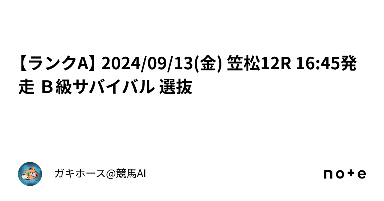 【ランクA】 2024/09/13(金) 笠松12R 16:45発走 B級サバイバル 選抜｜ガキホース@競馬AI