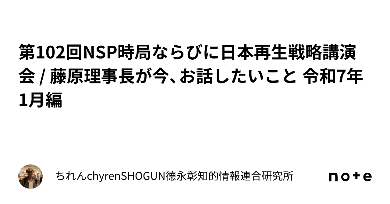 第102回NSP時局ならびに日本再生戦略講演会 / 藤原理事長が今、お話したいこと 令和7年1月編｜ちれんchyren⭐️SHOGUN德永彰知的情報連合研究所