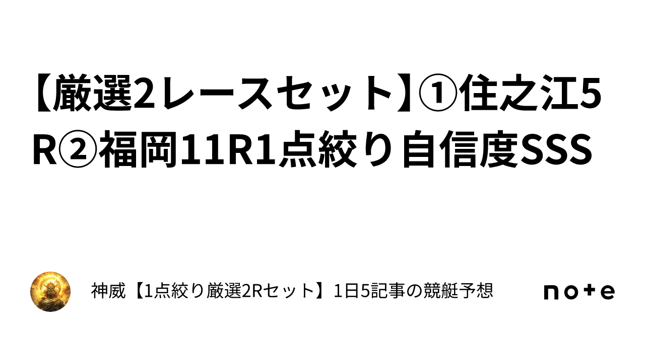 【厳選 2レースセット】①住之江5R②福岡11R🔥1点絞り🔥自信度SSS🔥｜神威👑【1点絞り🔥厳選2Rセット】1日5記事の競艇予想