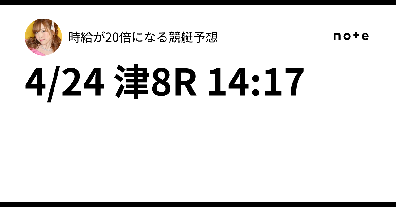 4/24 津8R 14:17｜時給が20倍になる🌈競艇予想