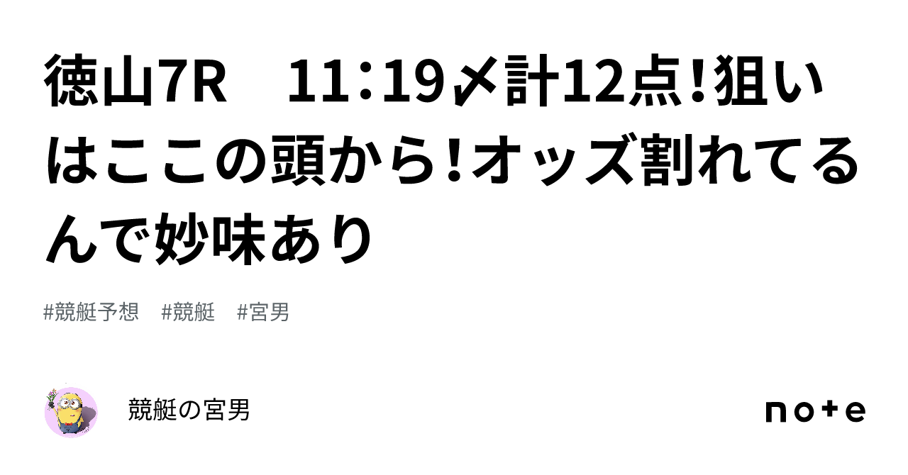 徳山7R 11：19〆計12点！狙いはここの頭から！オッズ割れてるんで妙味あり｜競艇の宮男