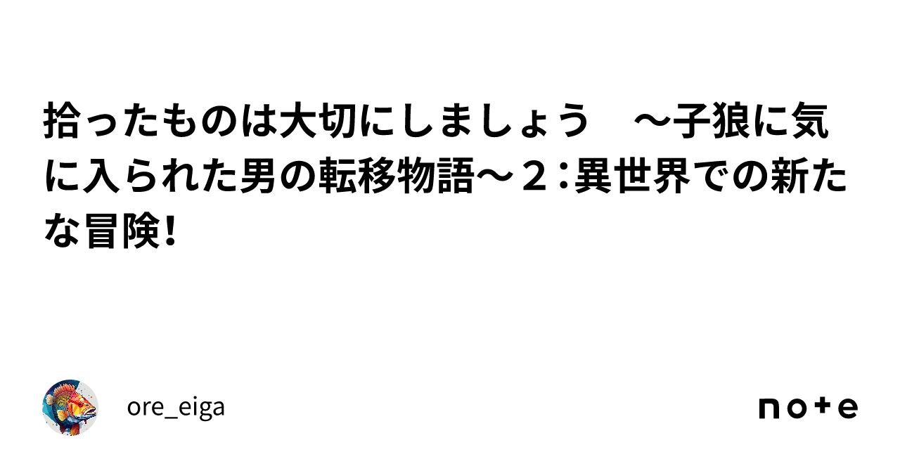 拾ったものは大切にしましょう ～子狼に気に入られた男の転移物語～2：異世界での新たな冒険！｜ore_eiga