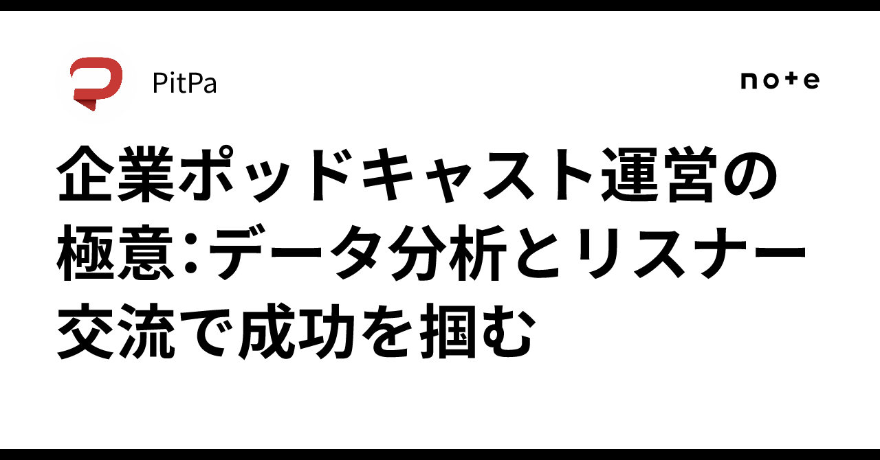 企業ポッドキャスト運営の極意：データ分析とリスナー交流で成功を掴む｜PitPa