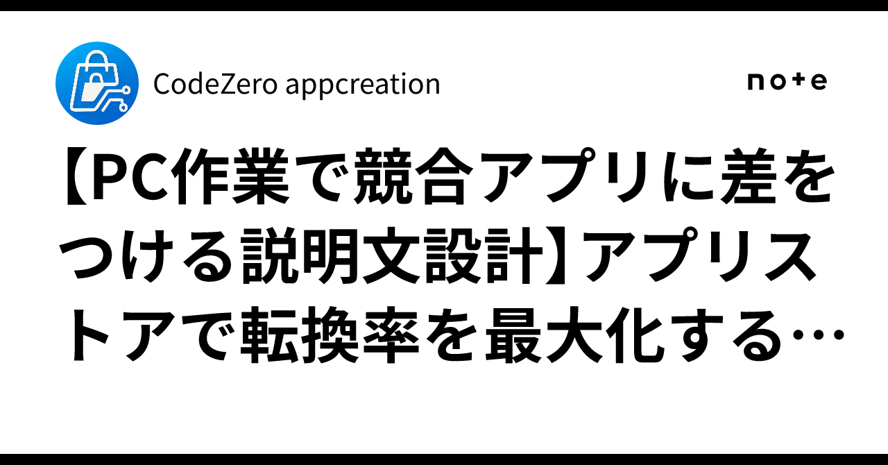 【PC作業で競合アプリに差をつける説明文設計】アプリストアで転換率を最大化するキーワード戦略｜CodeZero appcreation