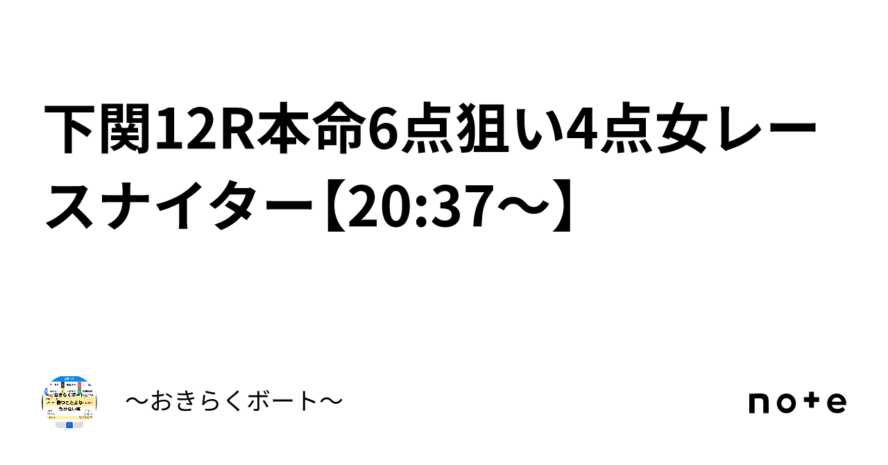 下関12R🎯㊙️本命6点狙い4点㊙️女レースナイター🔥【20:37〜】｜〜🎯おきらくボート🎯〜
