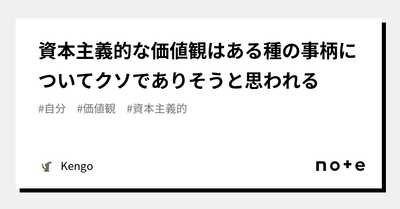 資本主義的な価値観はある種の事柄についてクソでありそうと思われる｜Kengo｜note