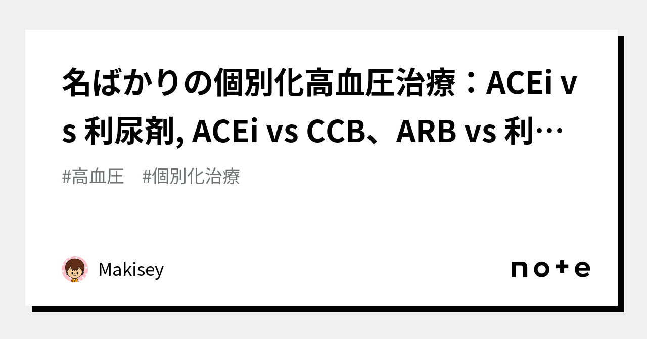 名ばかりの個別化高血圧治療：ACEi vs 利尿剤, ACEi vs CCB、ARB vs 利尿剤、ARB vs CCBでは個別的効果に違いあるも・・・｜Makisey