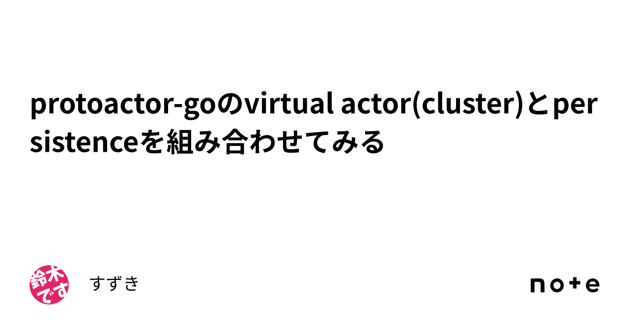 protoactor-goのvirtual actor(cluster)とpersistenceを組み合わせてみる｜すずき