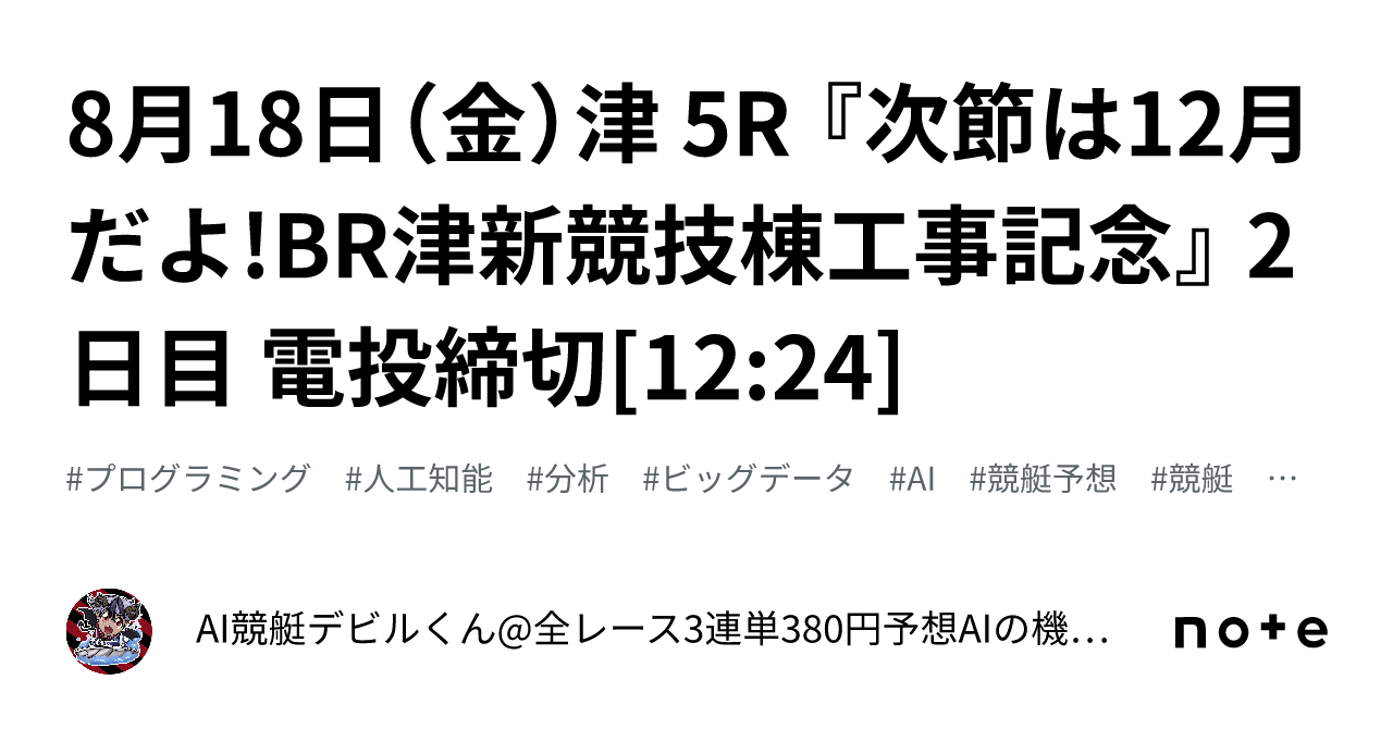 8月18日（金）津 5R 『次節は12月だよ!BR津新競技棟工事記念』 2日目 電投締切[12:24]｜AI競艇デビルくん@全レース3連単380円予想 AIの機械学習で驚異の的中率＆回収率 ...