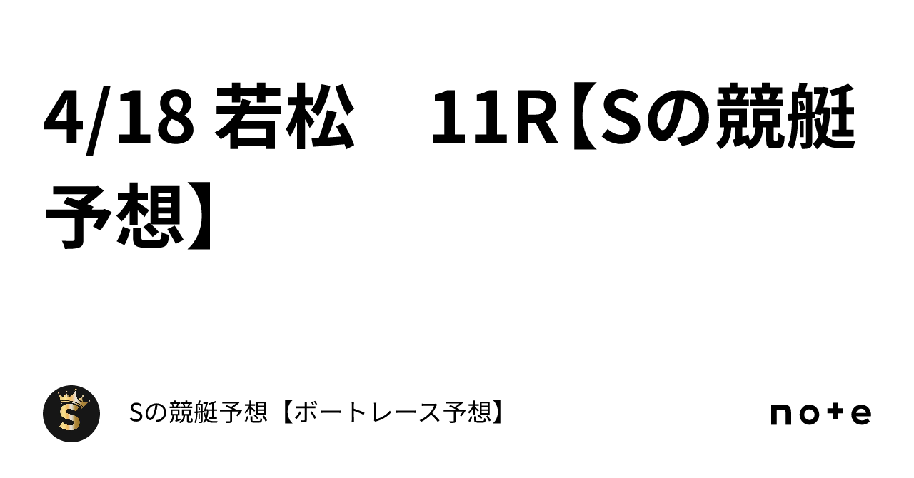 4/18 若松 11R【Sの競艇予想】 ｜Sの競艇予想【ボートレース予想】