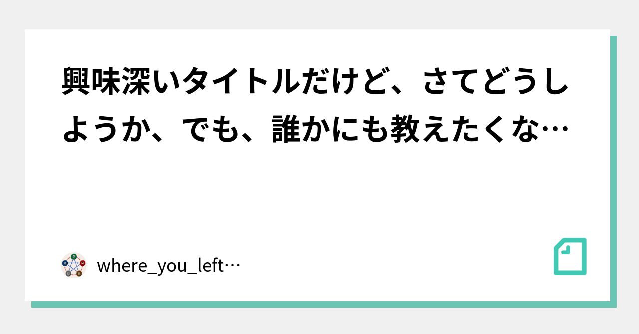 興味深いタイトルだけど、さてどうしようか、でも、誰かにも教えたくなるような、言葉の選び方が素敵な先生です。|where You Left